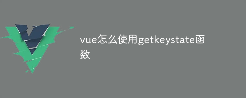 vue怎么使用getkeystate函数 - 叮当号