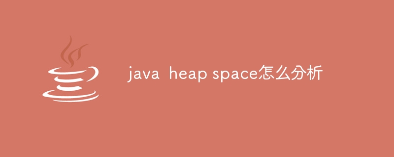 java heap space怎么分析 - 叮当号