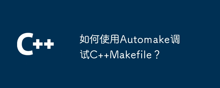 如何使用Automake调试C++Makefile？ - 叮当号