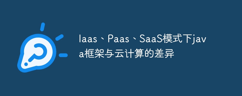Iaas、Paas、SaaS模式下java框架与云计算的差异 - 叮当号