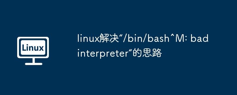 linux解决“/bin/bash^M: bad interpreter“的思路 - 叮当号