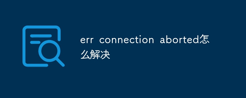 err connection aborted怎么解决 - 叮当号