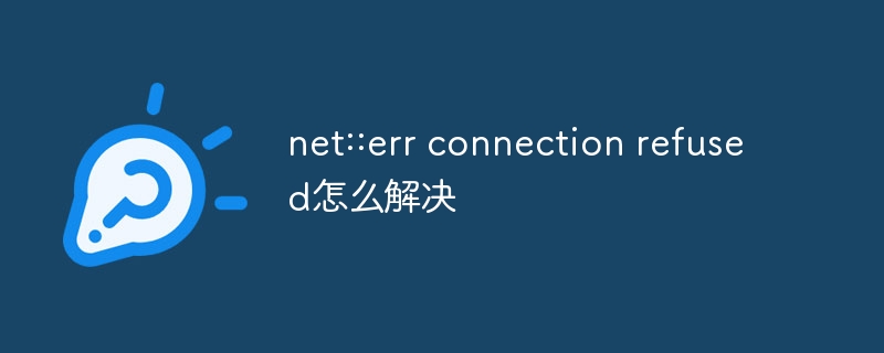 net::err connection refused怎么解决 - 叮当号