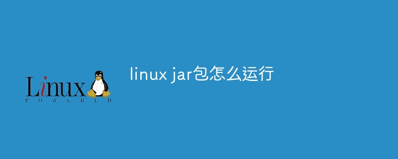 linux jar包怎么运行 - 叮当号