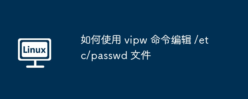 如何使用 vipw 命令编辑 /etc/passwd 文件 - 叮当号