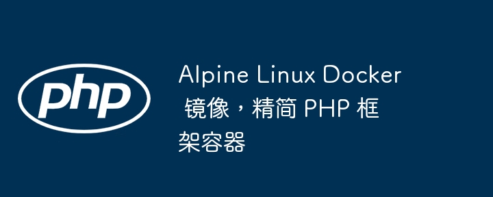 Alpine Linux Docker 镜像，精简 PHP 框架容器 - 叮当号