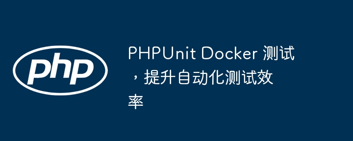 PHPUnit Docker 测试，提升自动化测试效率 - 叮当号