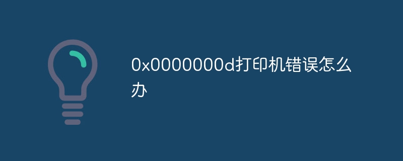 0x0000000d打印机错误怎么办 - 叮当号