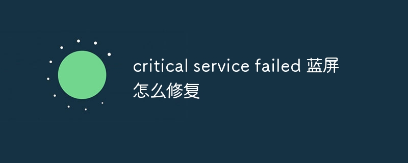 critical service failed 蓝屏怎么修复 - 叮当号