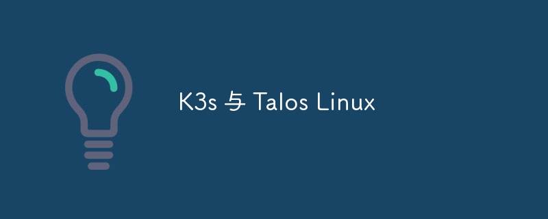 K3s 与 Talos Linux - 叮当号
