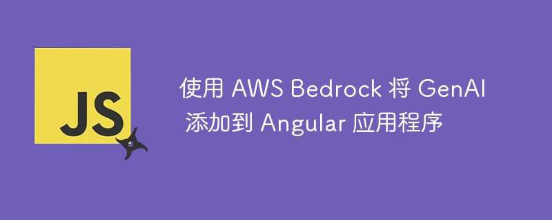 使用 AWS Bedrock 将 GenAI 添加到 Angular 应用程序 - 叮当号