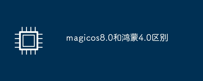 magicos8.0和鸿蒙4.0区别 - 叮当号