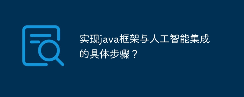 实现java框架与人工智能集成的具体步骤？ - 叮当号
