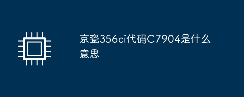 京瓷356ci代码C7904是什么意思 - 叮当号