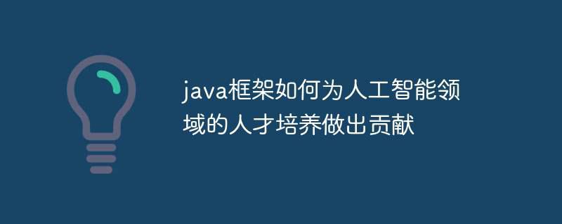 java框架如何为人工智能领域的人才培养做出贡献 - 叮当号