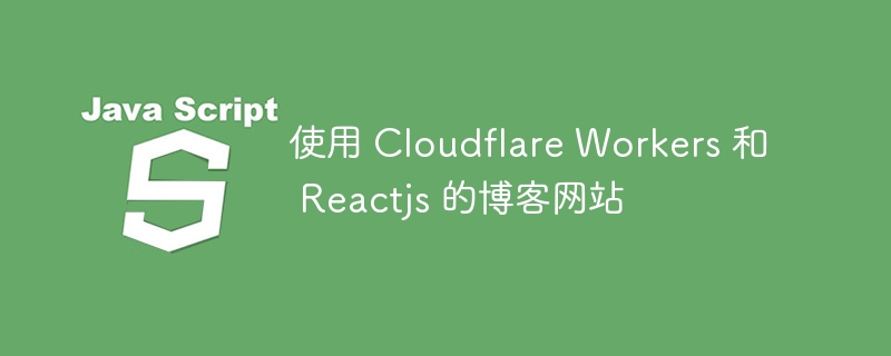 使用 Cloudflare Workers 和 Reactjs 的博客网站 - 叮当号