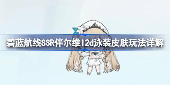 《碧蓝航线》SSR伴尔维l2d泳装皮肤玩法详解 - 叮当号