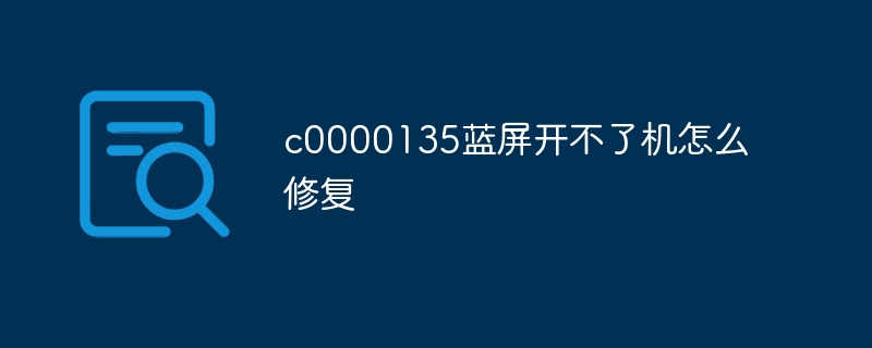 c0000135蓝屏开不了机怎么修复 - 叮当号
