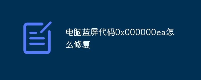 电脑蓝屏代码0x000000ea怎么修复 - 叮当号