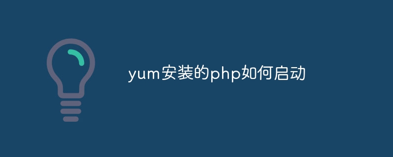 yum安装的php如何启动 - 叮当号