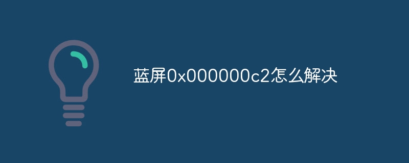 蓝屏0x000000c2怎么解决 - 叮当号