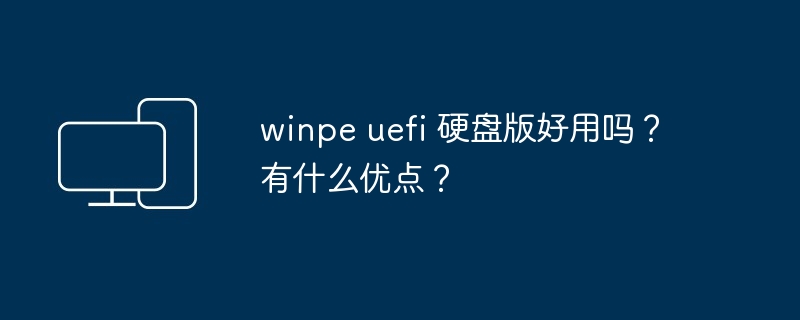 winpe uefi 硬盘版好用吗？有什么优点？ - 叮当号