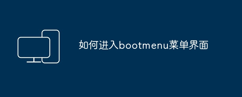 如何进入bootmenu菜单界面 - 叮当号