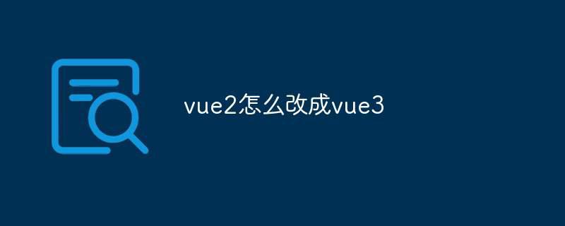 vue2怎么改成vue3 - 叮当号
