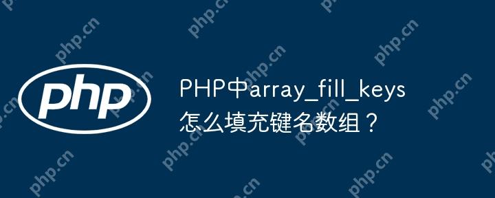 PHP中array?fill?keys怎么填充键名数组？ - 叮当号
