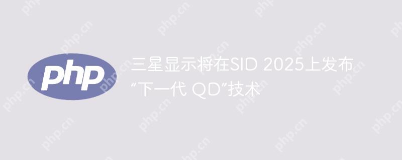 三星显示将在SID 2025上发布“下一代 QD”技术 - 叮当号